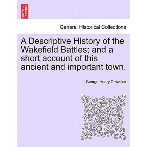 A Descriptive History of the Wakefield Battles; And a Short Account of ...