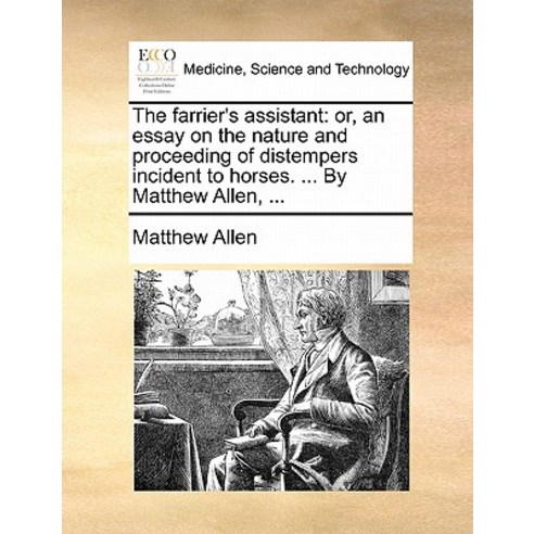 The Farrier''s Assistant: Or an Essay on the Nature and Proceeding of ...