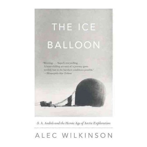 The Ice Balloon: S. A. Andree and the Heroic Age of Arctic Exploration ...