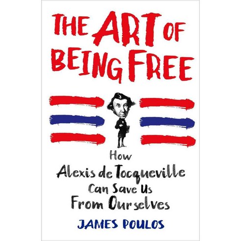 The Art of Being Free: How Alexis de Tocqueville Can Save Us from ...