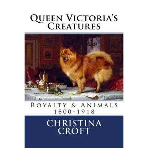 Queen Victoria''s Creatures: Royalty & Animals in the Victorian Era ...