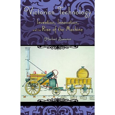 Victorian Technology: Invention Innovation and the Rise of the Machine ...