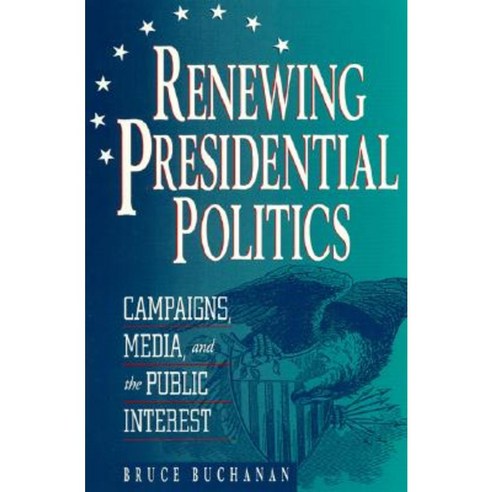 Renewing Presidential Politics: Campaigns Media and the Public Interest ...