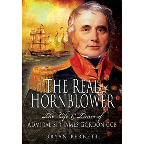 The Real Hornblower: The Life and Times of Admiral Sir James Gordon ...