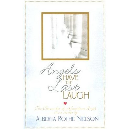 Angels Have the Last Laugh: The Chronicles of a Guardian Angel ...