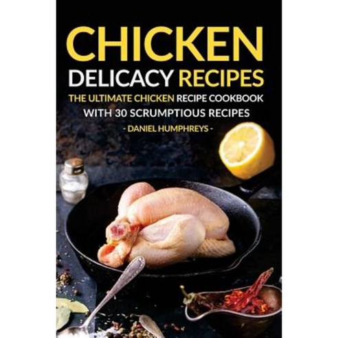 Chicken Delicacy Recipes: The Ultimate Chicken Recipe Cookbook with 30 ...