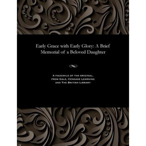 Early Grace with Early Glory: A Brief Memorial of a Beloved Daughter ...