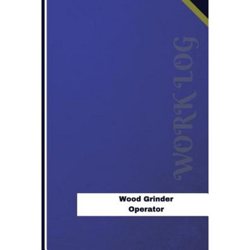 Wood Grinder Operator Work Log: Work Journal Work Diary Log - 126 Pages ...