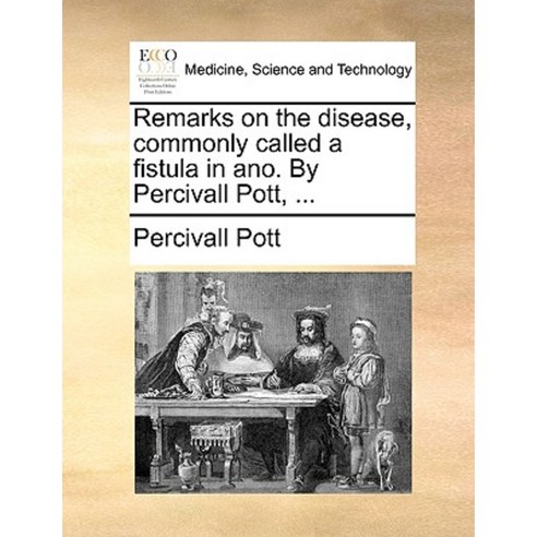 Remarks on the Disease Commonly Called a Fistula in Ano. by Percivall ...