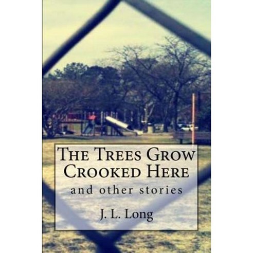 The Trees Grow Crooked Here: And Other Stories Paperback, Createspace ...