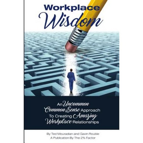 Workplace Wisdom: An Uncommon Common Sense Approach to Creating Amazing ...