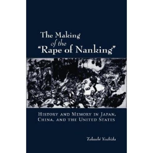 The Making of the Rape of Nanking: History and Memory in Japan China ...
