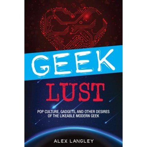 Geek Lust: Pop Culture Gadgets and Other Desires of the Likeable Modern ...