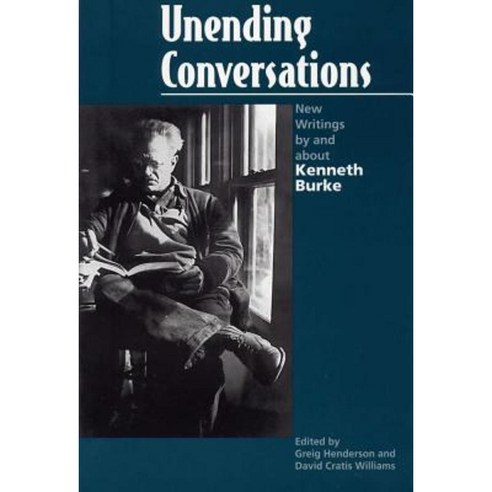 Unending Conversations: New Writings by and about Kenneth Burke ...