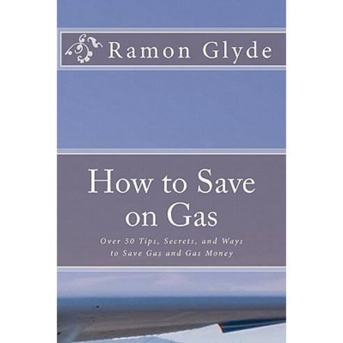 How to Save on Gas: Over 50 Tips Secrets and Ways to Save Gas and Gas ...