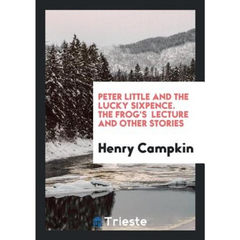 Peter Little and the Lucky Sixpence. the Frog''s Lecture and Other ...