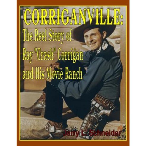 Corriganville: The Reel Story of Ray Crash Corrigan and His Movie Ranch ...