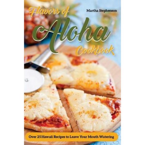 Flavors of Aloha Cookbook: Over 25 Hawaii Recipes to Leave Your Mouth ...