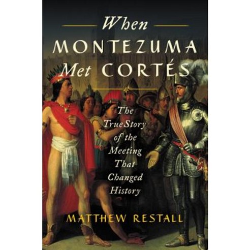 When Montezuma Met Cortes: The True Story of the Meeting That Changed ...