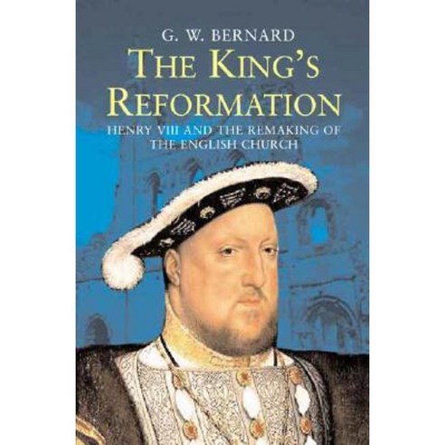 The King''s Reformation: Henry VIII and the Remaking of the English ...