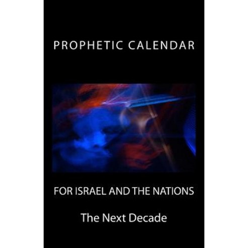 Prophetic Calendar for Israel and the Nations: The Next Decade: Last ...