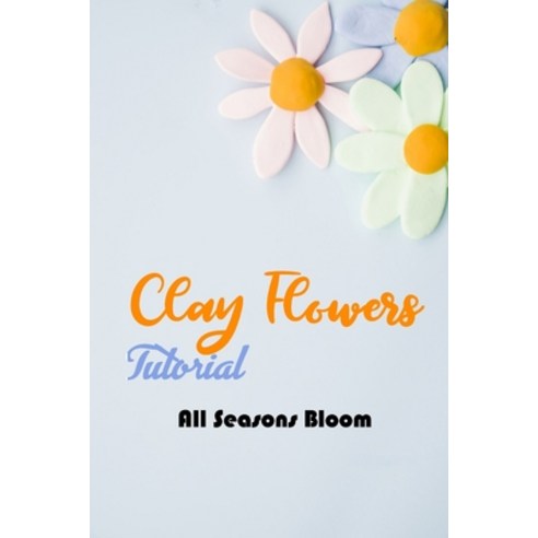 Clay Fowers Tutorial: All Seasons Bloom: How to Make Clay Flower ...