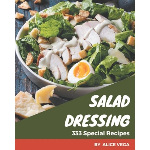 333 Special Salad Dressing Recipes: A Salad Dressing Cookbook to Fall ...