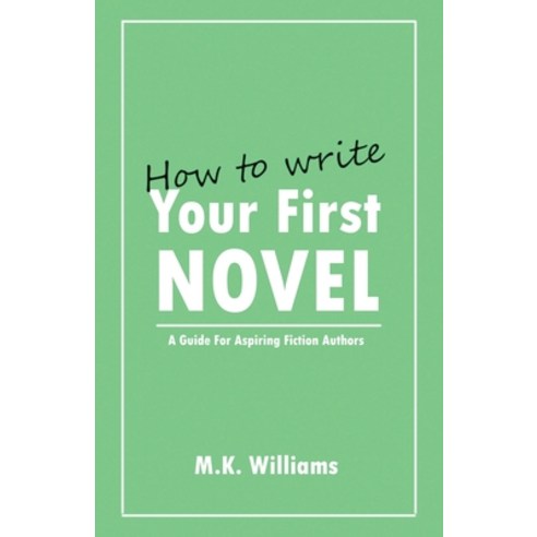 How To Write Your First Novel: A Guide For Aspiring Fiction Authors Paperback,