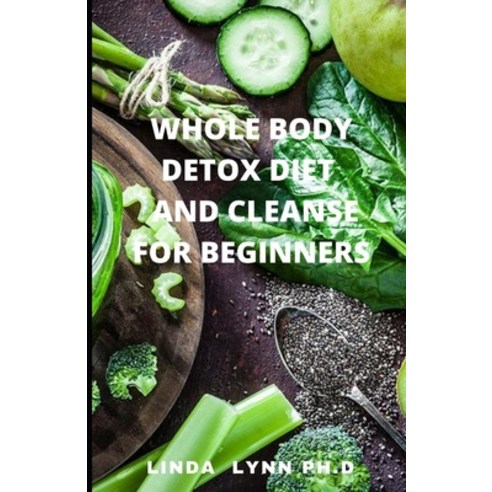 Whole Body Detox Diet and Cleanse for Beginners: Perfect Guide of Detox ...