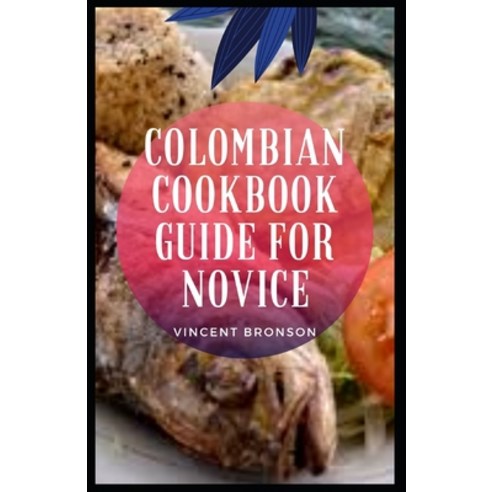 Colombian Cookbook Guide For Novice: Colombian Cuisine is very diverse ...