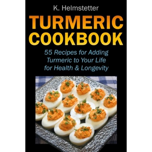 Turmeric Cookbook: 55 Recipes for Adding Turmeric to Your Life for ...