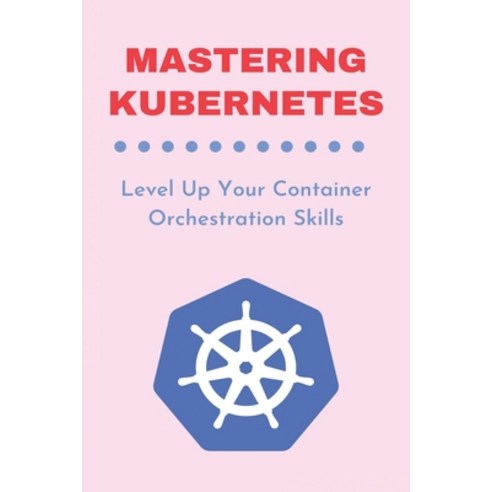 Mastering Kubernetes: Level Up Your Container Orchestration Skills ...