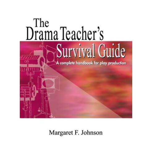 Drama Teacher''s Survival Guide: A Complete Toolkit for Theatre Arts ...