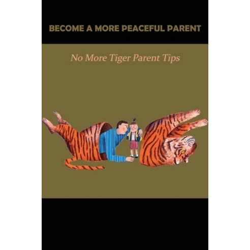 Become A More Peaceful Parent: No More Tiger Parent Tips: Tiger ...