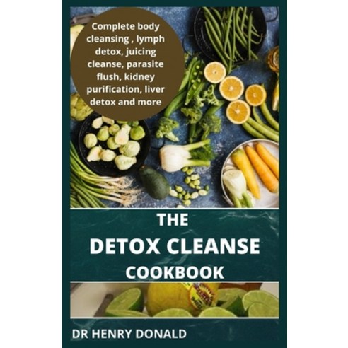 The Detox Cleanse Cookbook: Complete body cleansing lymph detox juicing ...
