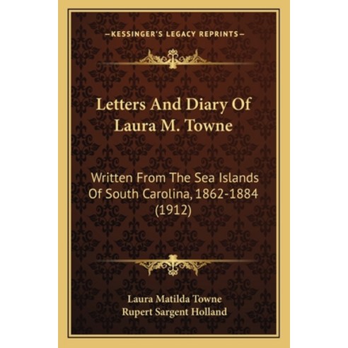 Letters And Diary Of Laura M. Towne: Written From The Sea Islands Of ...