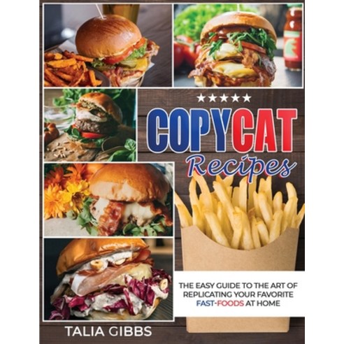 Copycat Recipes: The Easy Guide to the Art of Replicating Your Favorite ...