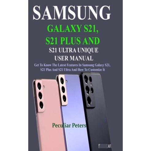 Samsung Galaxy S21 S21 Plus and S21 Ultra Unique User Manual: Get To Know The L
