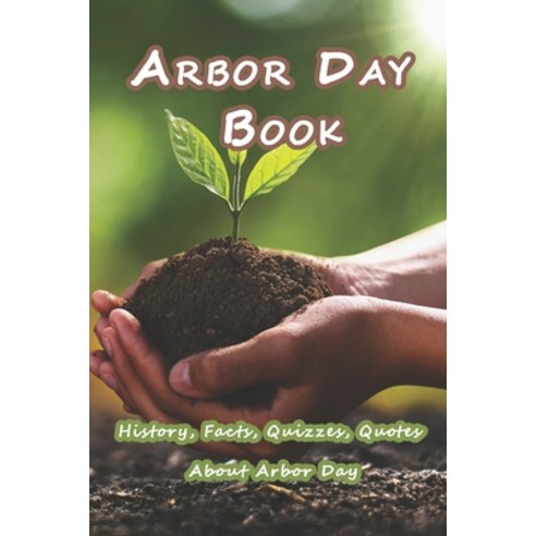 Arbor Day Book: History Facts Quizzes Quotes About Arbor Day ...
