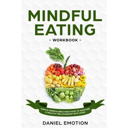 Mindful Eating Workbook: Simple Mindfulness Practices to Nurture a ...