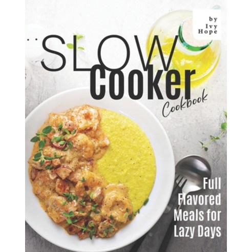 Slow Cooker Cookbook: Full Flavored Meals for Lazy Days Paperback ...