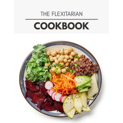 The Flexitarian Cookbook: Healthy Whole Food Recipes And Heal The ...
