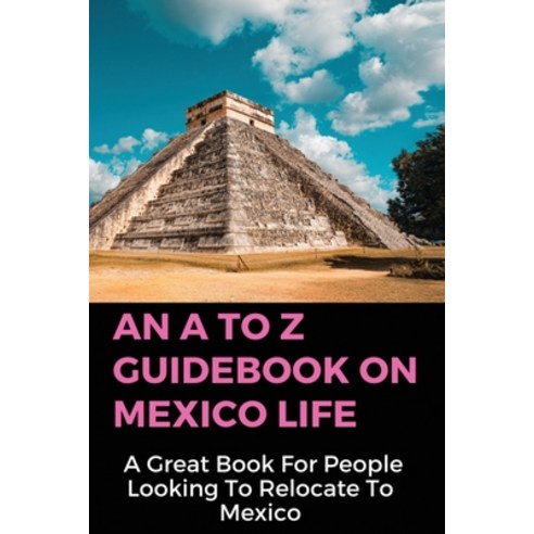 An A To Z Guidebook On Mexico Life: A Great Book For People Looking To ...