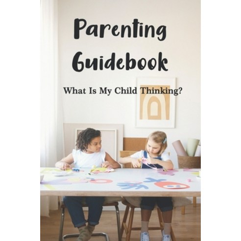 Parenting Guidebook: What Is My Child Thinking?: How To Improve ...