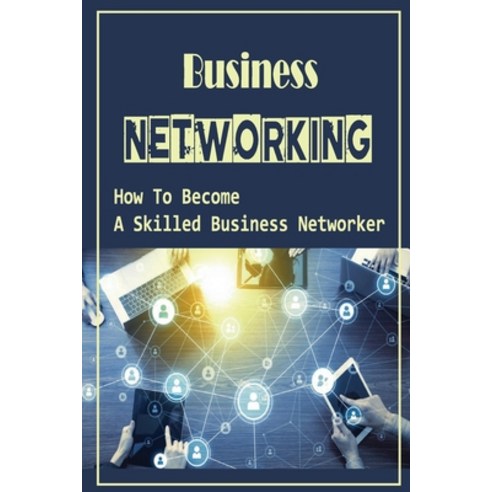 (영문도서) Business Networking: How To Become A Skilled Business Networker: How To