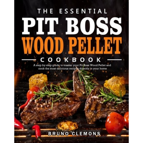 The Essential Pit Boss Wood Pellet Cookbook: A step by step guide to ...