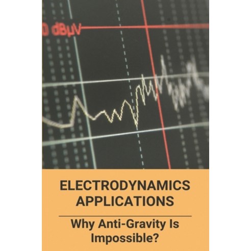 Electrodynamics Applications: Why Anti-Gravity Is Impossible?: Anti ...