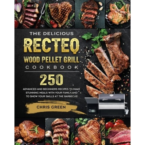 (영문도서) The Delicious RECTEQ Wood Pellet Grill Cookbook: 250 Advanced ...