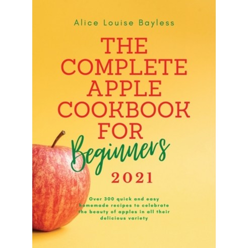 The Complete Apple Cookbook for Beginners 2021: Over 300 quick and easy ...