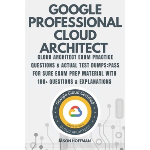 Google Professional Cloud Architect: Cloud Architect Exam Practice Questions